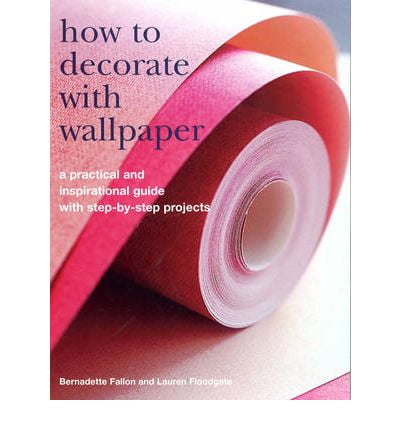 How to Decorate with Wallpaper: A Practical and Inspirational Guide to ...
