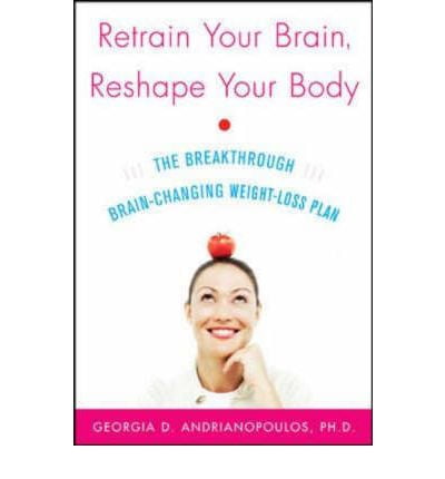 Retrain Your Brain, Reshape Your Body: The Breakthrough Brain-changing ...
